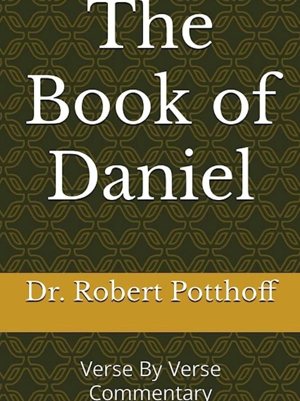 The Book of Daniel: Verse by verse commentary By: Dr. Robert Potthoff ...