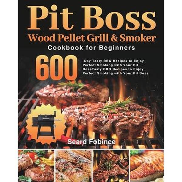 Pit Boss Wood Pellet Grill & Smoker Cookbook for Beginners: 600-Day ...